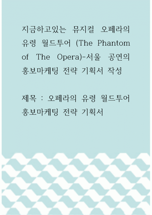 [ 기획서 ) 뮤지컬 오페라의 유령 월드투어 (The Phantom of The Opera)-서울 공연의 홍보마케팅 전략 기획서 작성 ]
