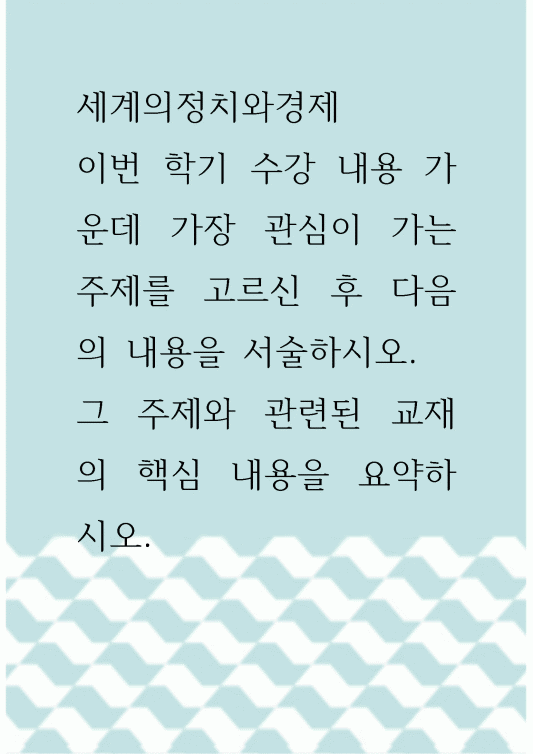 [ 세계의정치와경제 ) 이번 학기 수강 내용 가운데 가장 관심이 가는 주제를 고르신 후 다음의 내용을 서술하시오