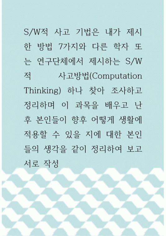 [ 소프트웨어 ) SW적 사고 기법은 내가 제시한 방법 7가지와 다른 학자 또는 연구단체에서 제시하는 SW적 사고방법(Computation Thinking) 하나 찾아 조사하고 정리하며 이 과목을 배우고 난 후 본인들이 향후 어떻게 생활에 적용할 수 있을 지에 대한 본인들의 생각을 같이 정리 ]