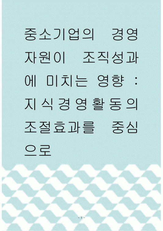 [ 연구조사방법론 ) 중소기업의 경영자원이 조직성과에 미치는 영향 지식경영활동의 조절효과를 중심으로 ]