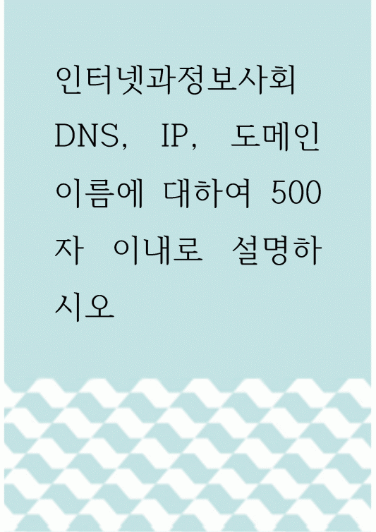 [ 인터넷과정보사회 ) DNS, IP, 도메인 이름에 대하여 500자 이내로 설명하시오 ]