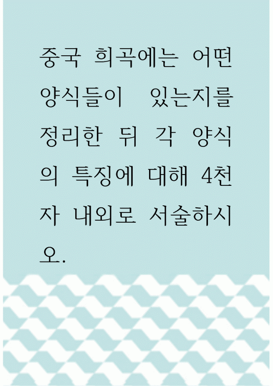 [ 중국공연예술 ) 중국 희곡에는 어떤 양식들이 있는지를 정리한 뒤 각 양식의 특징에 대해 4천 자 내외로 서술하시오