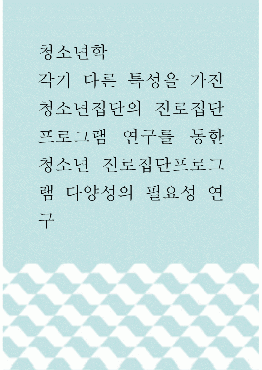 [ 청소년학 ) 각기 다른 특성을 가진 청소년집단의 진로집단프로그램 연구를 통한 청소년 진로집단프로그램 다양성의 필요성 연구1 ]