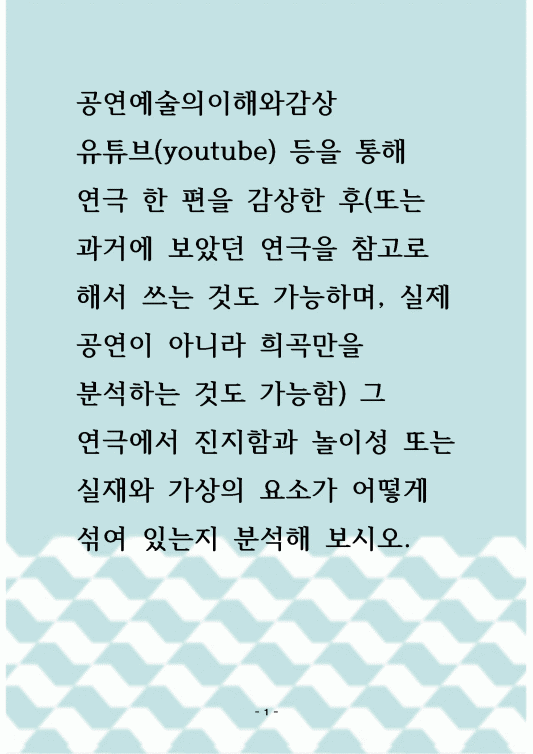 공연예술의이해와감상 ) 유튜브(youtube) 등을 통해 연극 한 편을 감상한 후(또는 과거에 보았던 연극을 참고로 해서 쓰는 것도 가능하며, 실제 공연이 아니라 희곡만을 분석하는 것도 가능함) 그 연극에서 진지함과 놀이성 또는 실재와 가상의 요소가 어떻게 섞여 있는지 분석해 보시오