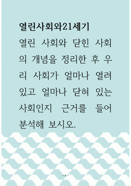 열린사회와21세기 ) 열린 사회와 닫힌 사회의 개념을 정리한 후 우리 사회가 얼마나 열려 있고 얼마나 닫혀 있는 사회인지 근거를 들어 분석해 보시오