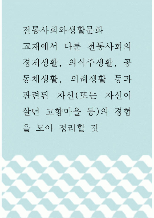 전통사회와생활문화 ) 교재에서 다룬 전통사회의 경제생활, 의식주생활, 공동체생활, 의례생활 등과 관련된 자신(또는 자신이 살던 고향마을 등)의 경험을 모아 정리할 것