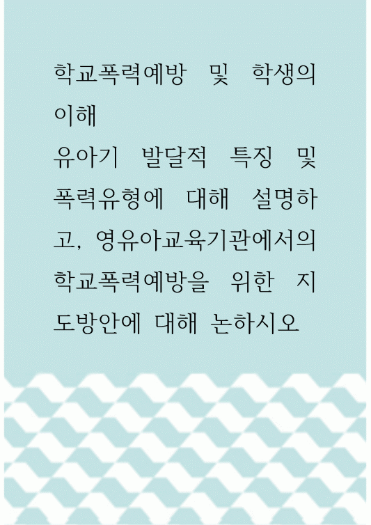 학교폭력예방 및 학생의 이해 ) 유아기 발달적 특징 및 폭력유형에 대해 설명하고, 영유아교육기관에서의 학교폭력예방을 위한 지도방안에 대해 논하시오