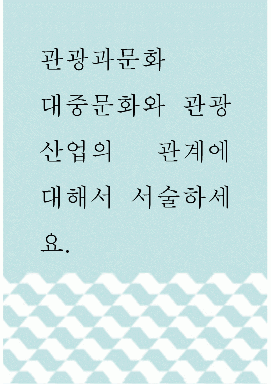 관광과문화 ) 대중문화와 관광산업의 관계에 대해서 서술하세요