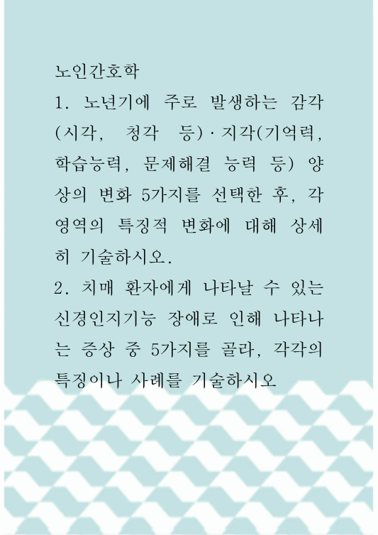 노인간호학 ) 노년기에 주로 발생하는 감각(시각, 청각 등)·지각(기억력, 학습능력, 문제해결 능력 등) 양상의 변화 5가지를 선택한 후, 각 영역의 특징적 변화에 대해 상세히 기술하시오