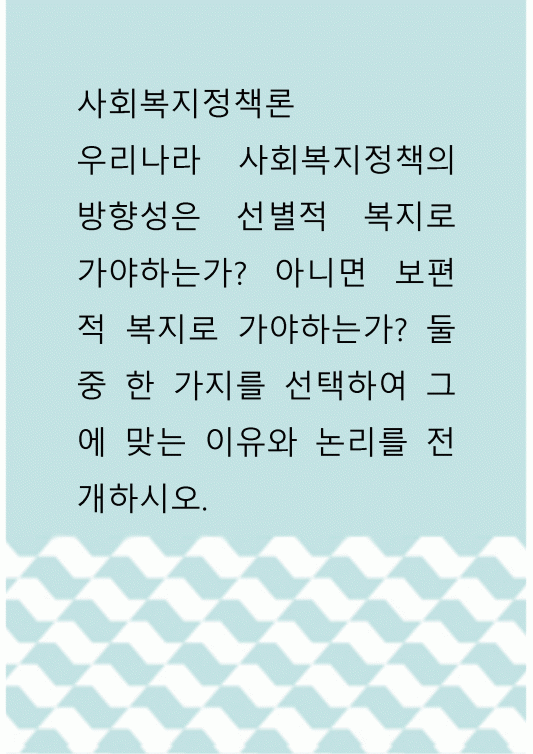 사회복지정책론 ) 우리나라 사회복지정책의 방향성은 선별적 복지로 가야하는가 아니면 보편적 복지로 가야하는가 둘 중 한 가지를 선택하여 그에 맞는 이유와 논리를 전개하시오