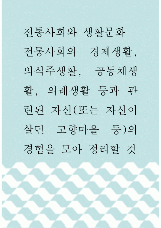 전통사회와 생활문화 ) 전통사회의 경제생활, 의식주생활, 공동체생활, 의례생활 등과 관련된 자신(또는 자신이 살던 고향마을 등)의 경험을 모아 정리할 것