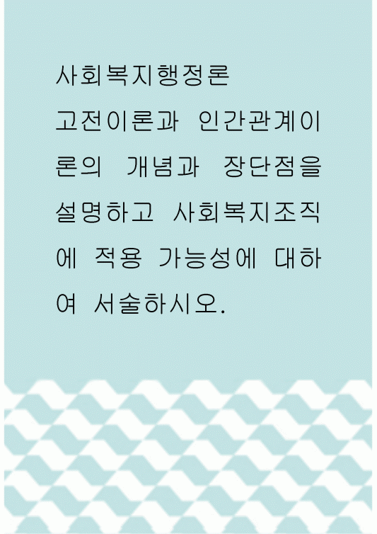 사회복지행정론 ) 고전이론과 인간관계이론의 개념과 장단점을 설명하고 사회복지조직에 적용 가능성에 대하여 서술하시오