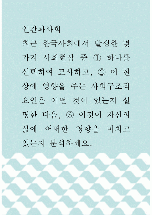 인간과사회 ) 최근 한국사회에서 발생한 몇 가지 사회현상 중 하나를 선택하여 묘사하고, 이 현상에 영향을 주는 사회구조적 요인은 어떤 것이 있는지 설명한 다음, 이것이 자신의 삶에 어떠한 영향을 미치고 있는지 분석하세요