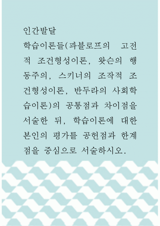 인간발달 ) 학습이론들(파블로프의 고전적 조건형성이론, 왓슨의 행동주의, 스키너의 조작적 조건형성이론, 반두라의 사회학습이론)의 공통점과 차이점을 서술한 뒤, 학습이론에 대한 본인의 평가를 공헌점과 한계점을 중심으로 서술하시오