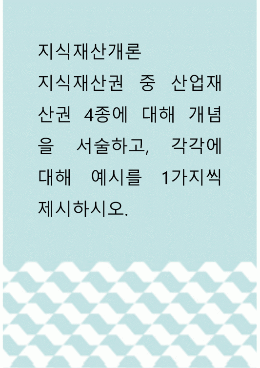 지식재산개론 ) 지식재산권 중 산업재산권 4종에 대해 개념을 서술하고, 각각에 대해 예시를 1가지씩 제시하시오