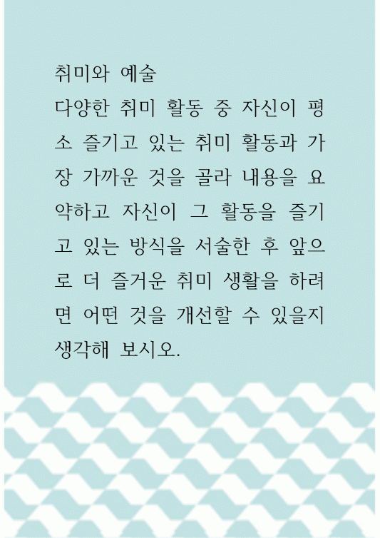 취미와 예술 ) 다양한 취미 활동 중 자신이 평소 즐기고 있는 취미 활동과 가장 가까운 것을 골라 내용을 요약하고 자신이 그 활동을 즐기고 있는 방식을 서술한 후 앞으로 더 즐거운 취미 생활을 하려면 어떤 것을 개선할 수 있을지 생각해 보시오