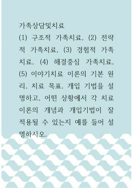 4가족상담및치료 ) (1) 구조적 가족치료, (2) 전략적 가족치료, (3) 경험적 가족치료, (4) 해결중심 가족치료, (5) 이야기치료 이론의 기본 원리, 치료 목표, 개입 기법을 설명