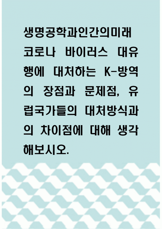 생명공학과인간의미래 ) 코로나 바이러스 대유행에 대처하는 K-방역의 장점과 문제점, 유럽국가들의 대처방식과의 차이점에 대해 생각해보시오