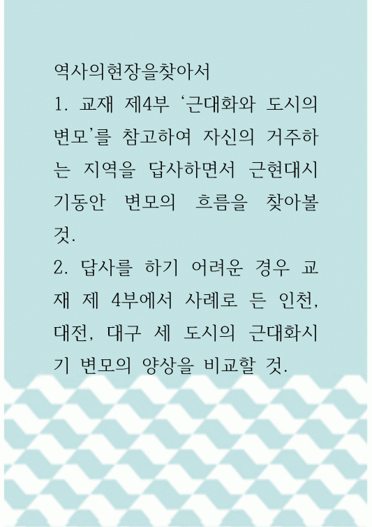 역사의현장을찾아서 ) 교재 제4부 ‘근대화와 도시의 변모’를 참고하여 자신의 거주하는 지역을 답사하면서 근현대시기동안 변모의 흐름을 찾아볼 것