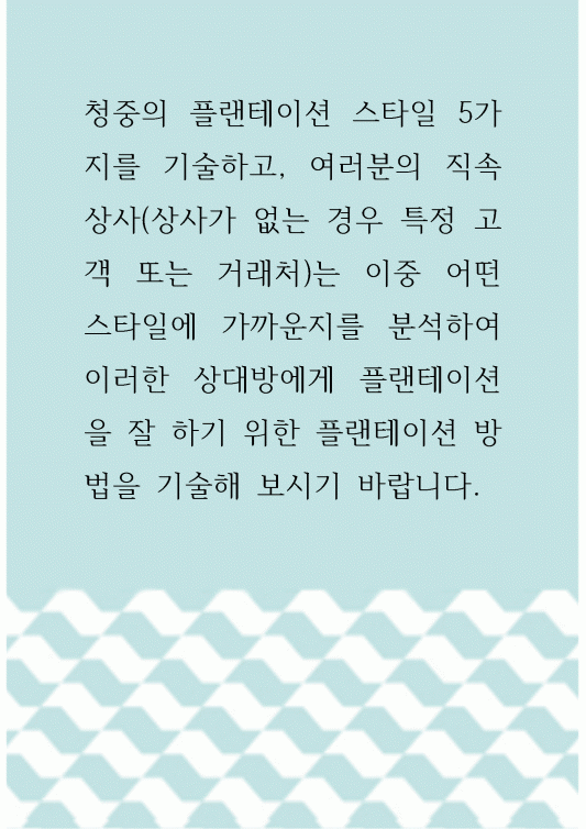 커뮤니케이션 ) 청중의 플랜테이션 스타일 5가지를 기술하고, 여러분의 직속상사는 이중 어떤 스타일에 가까운지를 분석하여 이러한 상대방에게 플랜테이션을 잘 하기 위한 플랜테이션 방법을 기술해 보시기 바랍니다