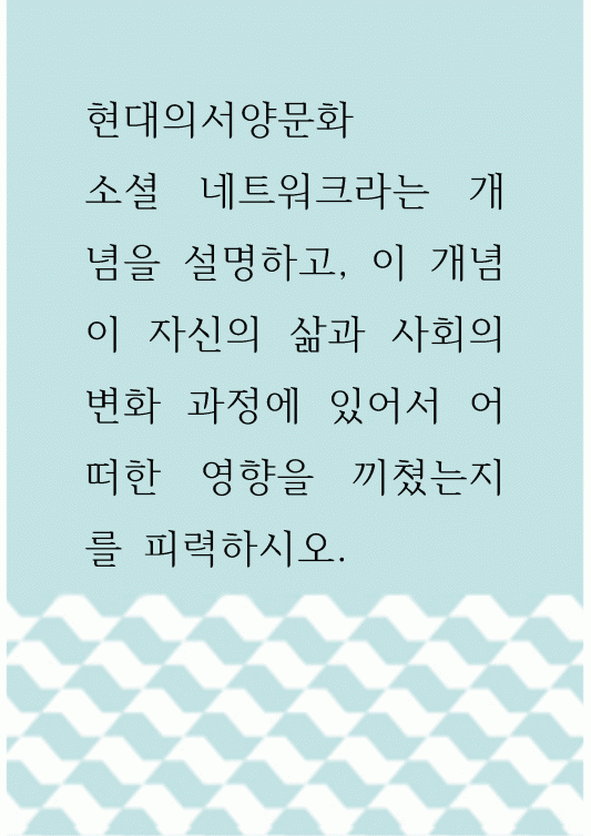 현대의서양문화 ) 소셜 네트워크라는 개념을 설명하고, 이 개념이 자신의 삶과 사회의 변화 과정에 있어서 어떠한 영향을 끼쳤는지를 피력하시오