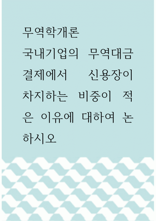 무역학개론 ) 국내기업의 무역대금결제에서 신용장이 차지하는 비중이 적은 이유에 대하여 논하시오