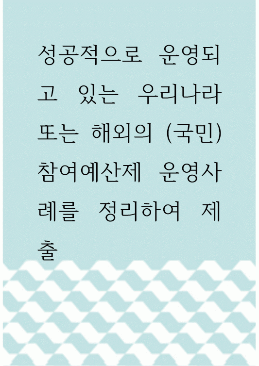 사회학 ) 성공적으로 운영되고 있는 우리나라 또는 해외의 (국민)참여예산제 운영사례를 정리하여 제출