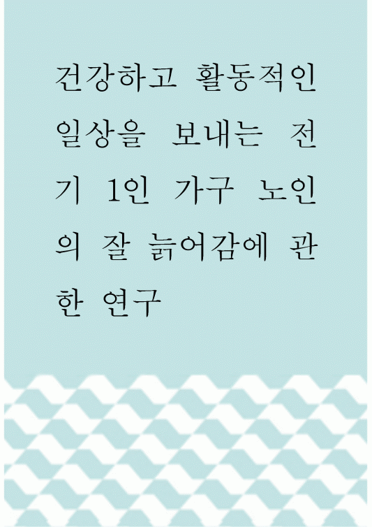 연구 ) 건강하고 활동적인 일상을 보내는 전기 1인 가구 노인의 잘 늙어감에 관한 연구