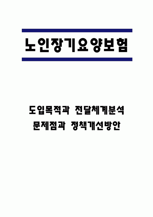 노인장기요양보험 도입목적과 전달체계분석 및 노인장기요양보험 현 문제점 분석과 정책개선방안 3가지 제시 및 느낀점 - 노인장기요양보험 연구레포트