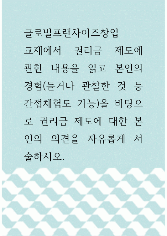 글로벌프랜차이즈창업 ) 교재에서 권리금 제도에 관한 내용을 읽고 본인의 경험(듣거나 관찰한 것 등 간접체험도 가능)을 바탕으로 권리금 제도에 대한 본인의 의견을 자유롭게 서술하시오