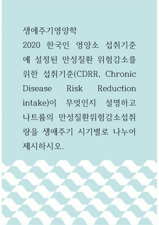 생애주기영양학 =) 2020 한국인 영양소 섭취기준에 설정된 만성질환 위험감소를 위한 섭취기준(CDRR, Chronic Disease Risk Reduction intake)이 무엇인지 설명하고 나트륨의 만성질환위험감소섭취량을 생애주기 시기별로 나누어 제시하시오
