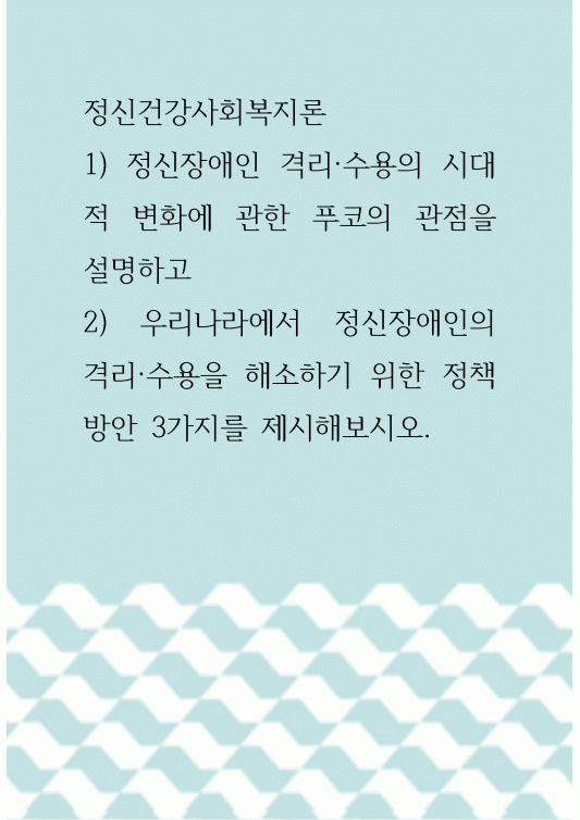 정신건강사회복지론 ) 1) 정신장애인 격리·수용의 시대적 변화에 관한 푸코의 관점을 설명하고 2) 우리나라에서 정신장애인의 격리수용을 해소하기 위한 정책방안 3가지를 제시해보시오