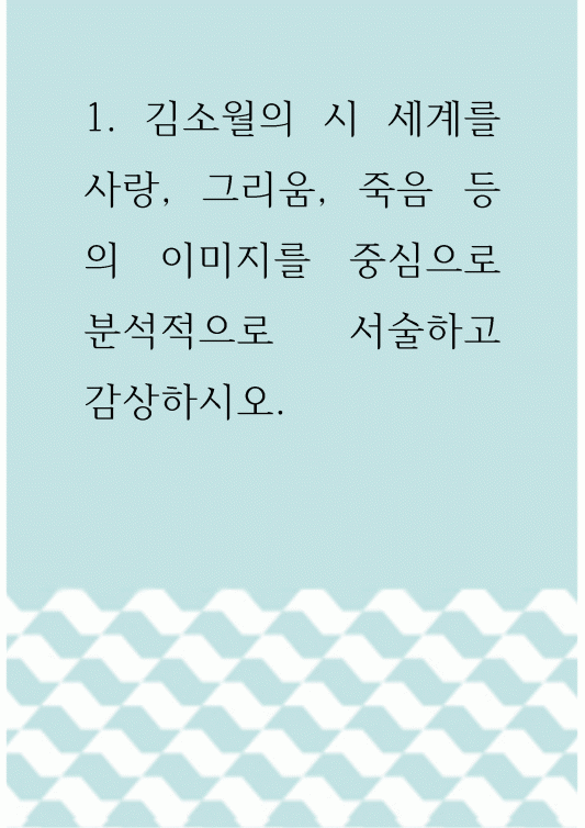 국문 ) 김소월의 시 세계를 사랑, 그리움, 죽음 등의 이미지를 중심으로 분석적으로 서술하고 감상하시오