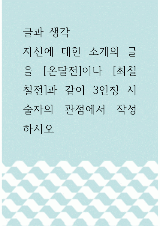 글과 생각 =) 자신에 대한 소개의 글을 온달전이나 최칠칠전과 같이 3인칭 서술자의 관점에서 작성하시오