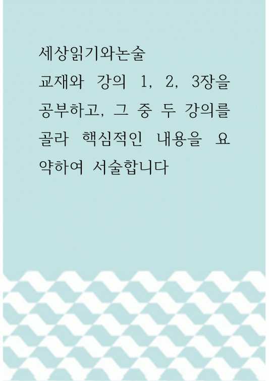 세상읽기와논술 =) 교재와 강의 1, 2, 3장을 공부하고, 그 중 두 강의를 골라 핵심적인 내용을 요약하여 서술합니다