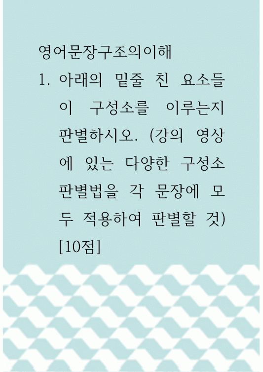 영어문장구조의이해 =) 아래의 밑줄 친 요소들이 구성소를 이루는지 판별하시오