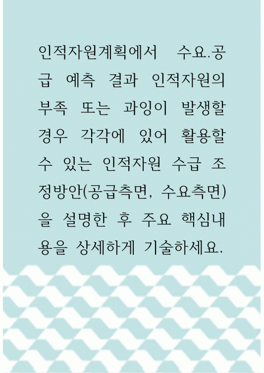 인적자원계획 ) 인적자원계획에서 수요․공급 예측 결과 인적자원의 부족 또는 과잉이 발생할 경우 각각에 있어 활용할 수 있는 인적자원 수급 조정방안(공급측면, 수요측면)을 설명한 후 주요 핵심내용을 상세하게 기술하세요