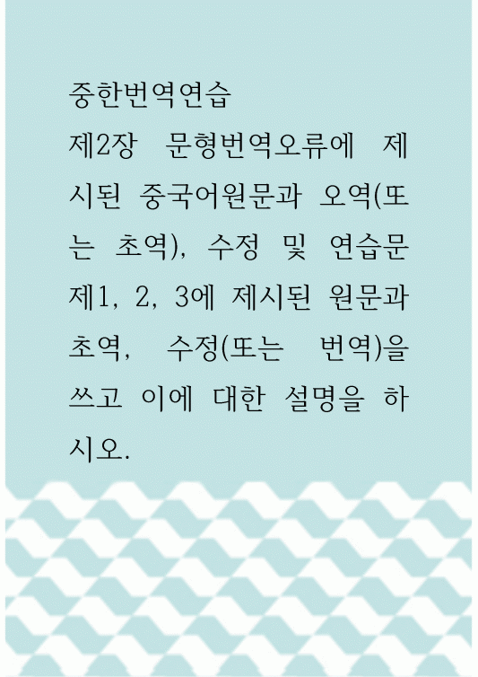 중한번역연습 =) 제2장 문형번역오류에 제시된 중국어원문과 오역(또는 초역), 수정 및 연습문제1, 2, 3에 제시된 원문과 초역, 수정(또는 번역)을 쓰고 이에 대한 설명을 하시오