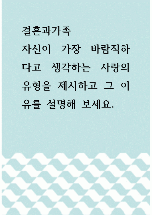 결혼과가족 ) 자신이 가장 바람직하다고 생각하는 사랑의 유형을 제시하고 그 이유를 설명해 보세요