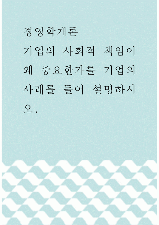 경영학개론 ) 기업의 사회적 책임이 왜 중요한가를 기업의 사례를 들어 설명하시오