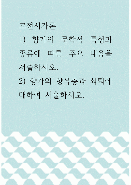 고전시가론 ) 1) 향가의 문학적 특성과 종류에 따른 주요 내용을 서술하시오