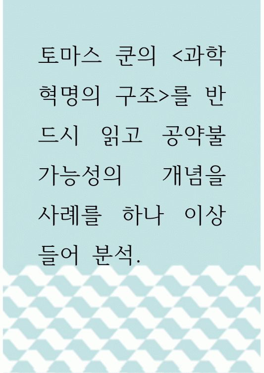 과학 ) 토마스 쿤의 과학혁명의 구조를 반드시 읽고 공약불가능성의 개념을 사례를 하나 이상 들어 분석