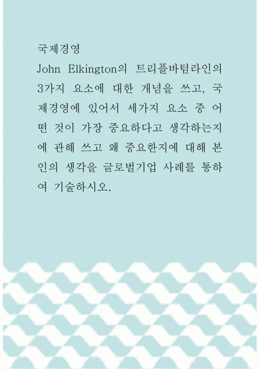 국제경영 ) John Elkington의 트리플바텀라인의 3가지 요소에 대한 개념을 쓰고, 국제경영에 있어서 세가지 요소 중 어떤 것이 가장 중요하다고 생각하는지에 관해 쓰고 왜 중요한지에 대해 본인의 생각을 글로벌기업 사례를 통하여 기술하시오