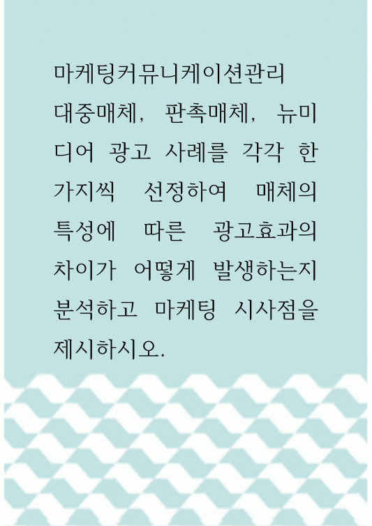 마케팅커뮤니케이션관리 ) 대중매체, 판촉매체, 뉴미디어 광고 사례를 각각 한 가지씩 선정하여 매체의 특성에 따른 광고효과의 차이가 어떻게 발생하는지 분석하고 마케팅 시사점을 제시하시오