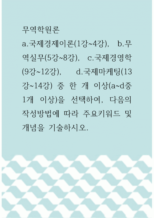 무역학원론 ) a국제경제이론, b무역실무, c국제경영학, d국제마케팅 중 한 개 이상을 선택하여, 다음의 작성방법에 따라 주요키워드 및 개념을 기술하시오