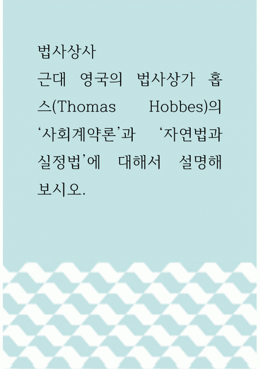 법사상사 =) 근대 영국의 법사상가 홉스(Thomas Hobbes)의 사회계약론과 자연법과 실정법에 대해서 설명해 보시오