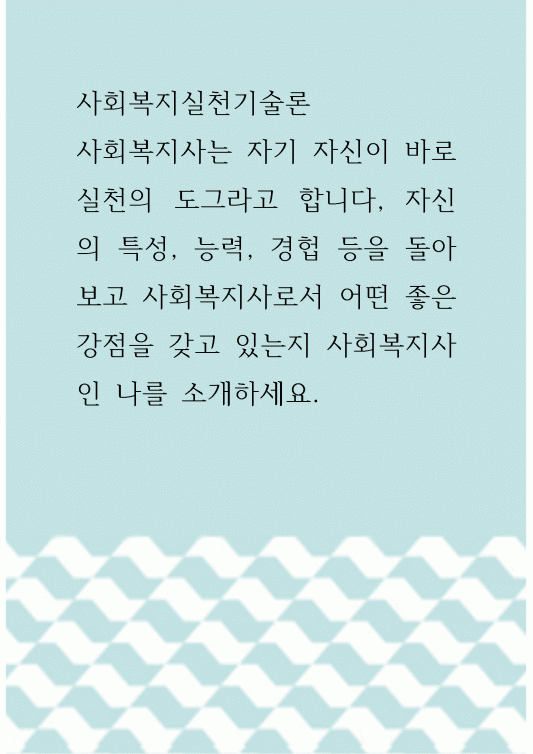 사회복지실천기술론 ) 사회복지사는 자기 자신이 바로 실천의 도그라고 합니다, 자신의 특성, 능력, 경헙 등을 돌아보고 사회복지사로서 어떤 좋은 강점을 갖고 있는지 사회복지사인 나를 소개하세요