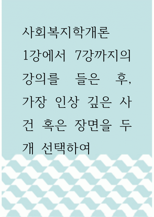 사회복지학개론 ) 1강에서 7강까지의 강의를 들은 후, 가장 인상 깊은 사건 혹은 장면을 두 개 선택