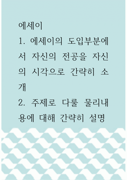 에세이 ) 1. 에세이의 도입부분에서 자신의 전공을 자신의 시각으로 간략히 소개 2. 주제로 다룰 물리내용에 대해 간략히 설명