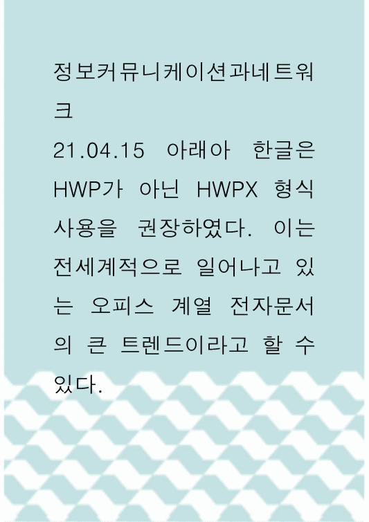 정보커뮤니케이션과네트워크 ) 21.04.15 아래아 한글은 HWP가 아닌 HWPX 형식 사용을 권장하였다. 이는 전세계적으로 일어나고 있는 오피스 계열 전자문서의 큰 트렌드이라고 할 수 있다.